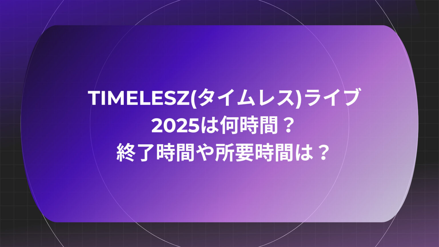timelesz(タイムレス)ライブ2025の公演時間は何時間？終了時間や所要時間は？ - honey
