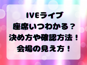 IVEライブ座席いつわかる？決め方や確認方法と見え方も紹介！ - honey