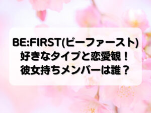 BE:FIRST(ビーファースト)好きなタイプと恋愛観！彼女持ちメンバーは誰？ - honey